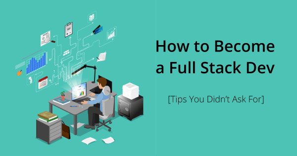 How to become a Full Stack Developer - 6 Vital Tips to Keep In Mind